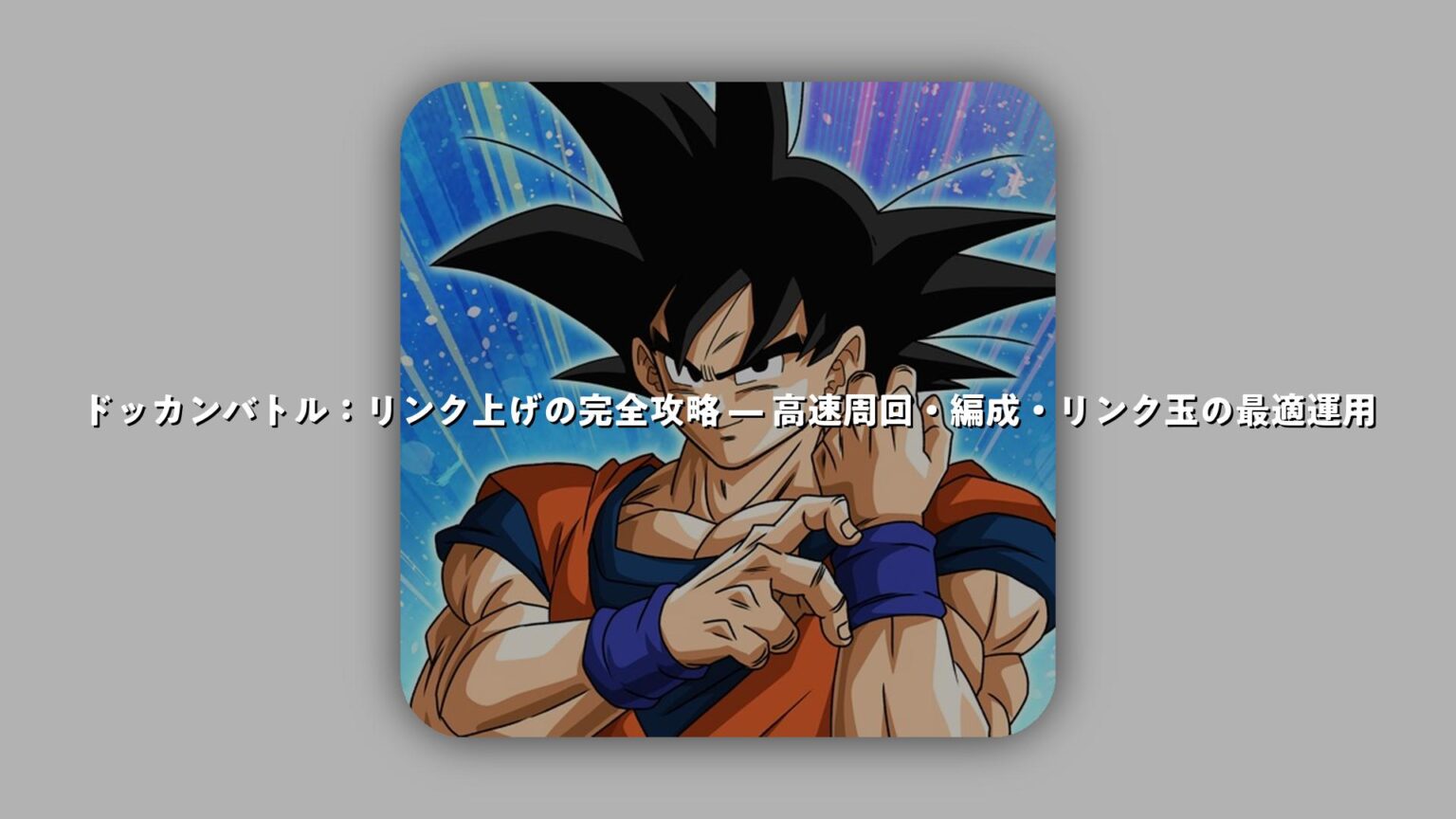 ドッカンバトル：リンク上げの完全攻略 — 高速周回・編成・リンク玉の最適運用 | スマホゲームNavi